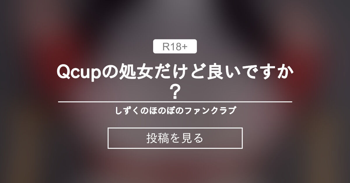 Qcupの処女だけど良いですか？💓 - しずく🍀💓のほのぼのファンクラブ💓 (女子大生しずくちゃん🍀💓)の投稿｜ファンティア[Fantia]
