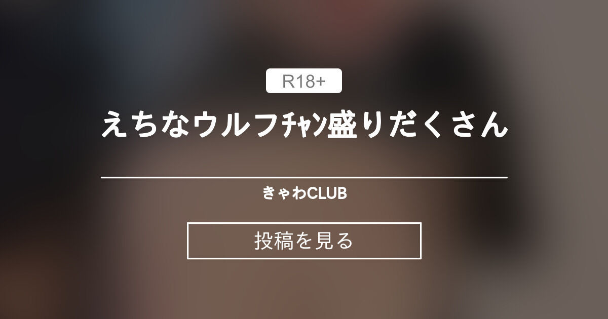 🐺えちなウルフﾁｬﾝ盛りだくさん🐺 - きゃわCLUB💙 (オイきゃわ)の投稿｜ファンティア[Fantia]