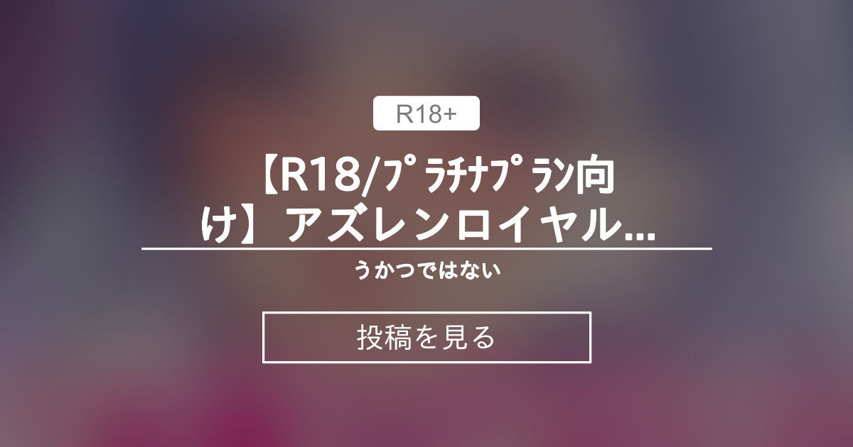 【アズールレーン】 【R18/ﾌﾟﾗﾁﾅﾌﾟﾗﾝ向け】アズレンロイヤルおっぱい本 - 🐥うかつではない🐤 (noukatu)の投稿｜ファンティア[Fantia]