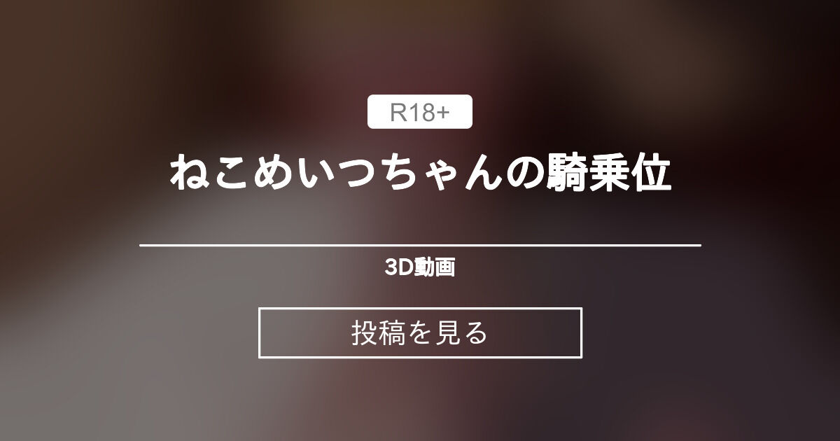 【3D】 ねこめいつちゃんの騎乗位 - 3D動画 (式あやと)の投稿｜ファンティア[Fantia]