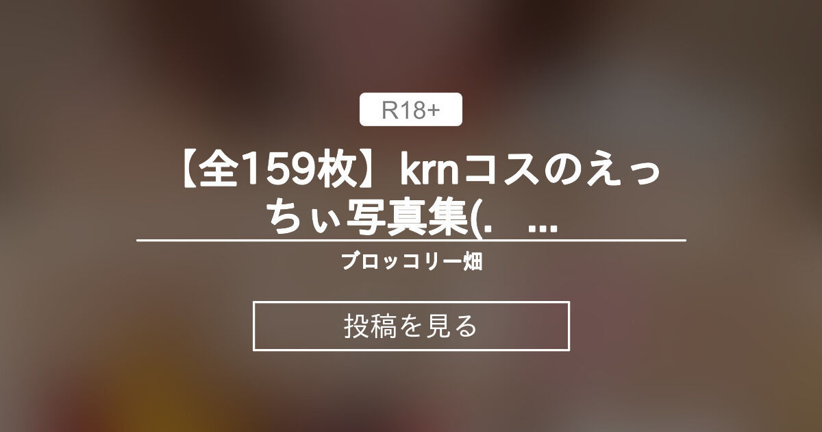 【自撮り】 【全159枚♡】krnコスのえっちぃ写真集(ᐡ. ̫ .ᐡ )🥐♡ - ブロッコリー畑 (ブロッコリー)の投稿｜ファンティア[Fantia]