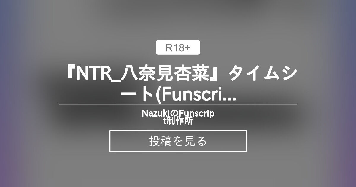 【funscript】 『NTR_八奈見杏菜』タイムシート(Funscript) - NazukiのFunscript制作所 (Nazuki)の投稿｜ファンティア[Fantia]