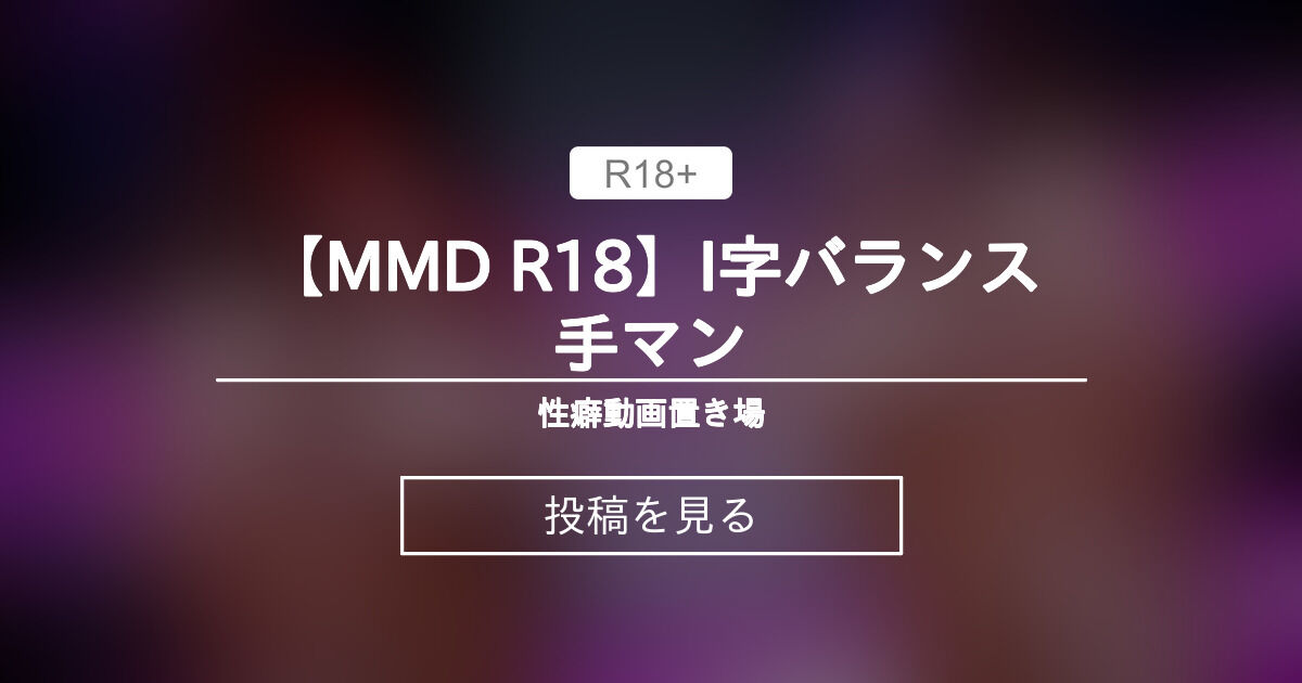 【mmd】 【MMD R18】I字バランス手マン - 性癖動画置き場 (mega_size_suki)の投稿｜ファンティア[Fantia]