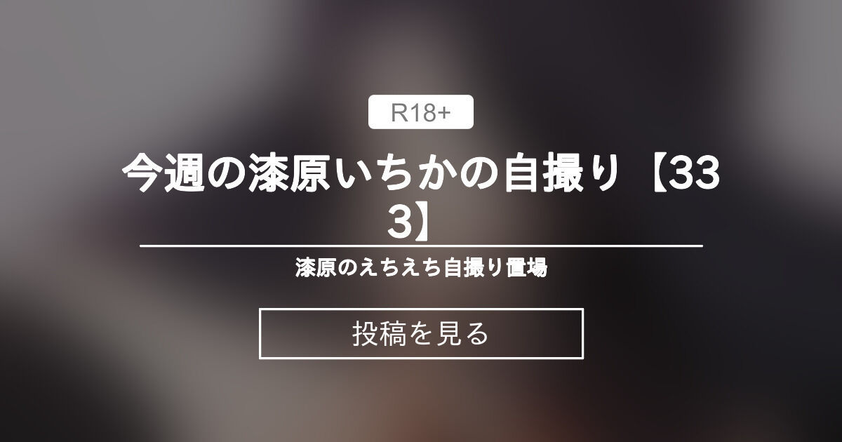 【自撮り】 今週の漆原いちかの自撮り【333】 - 漆原のえちえち自撮り置場 (漆原いちか)の投稿｜ファンティア[Fantia]