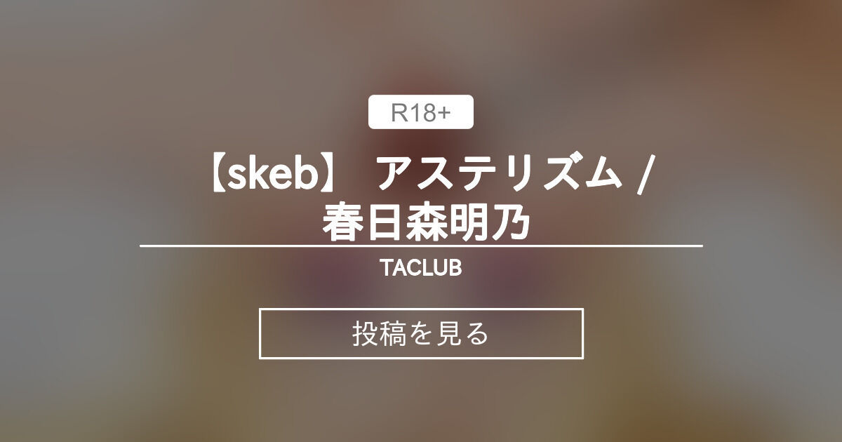 【Skeb】 【skeb】 アステリズム / 春日森明乃 - TACLUB (TAC)の投稿｜ファンティア[Fantia]