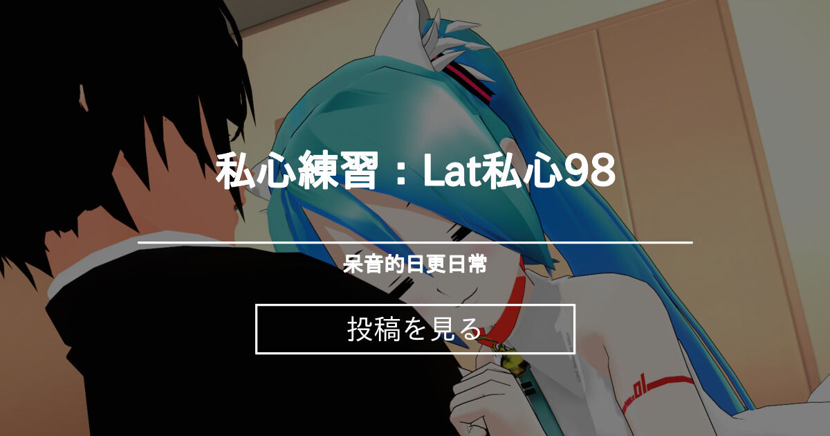 【Lat式ミク】 私心練習：Lat私心98 - 呆音的日更日常 (呆音)の投稿｜ファンティア[Fantia]