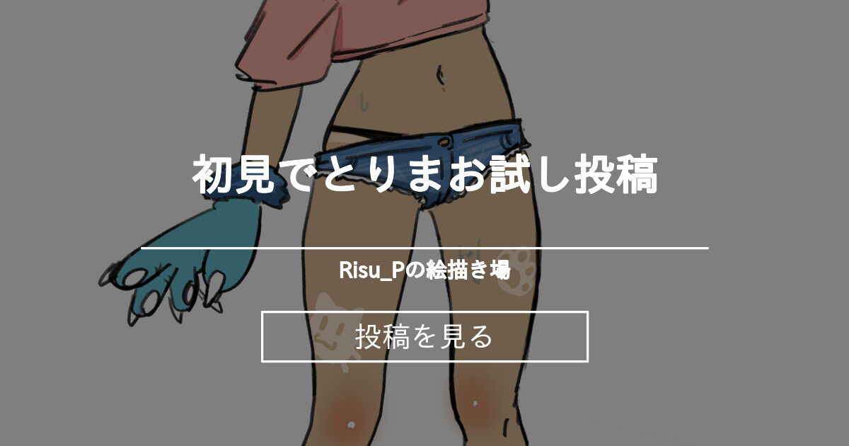 初見でとりまお試し投稿 - Risu_Pの絵描き場 (Risu_P)の投稿｜ファンティア[Fantia]