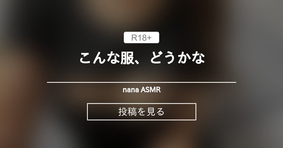 こんな服、どうかな🤭💓 - nana ASMR (nana ASMR)の投稿｜ファンティア[Fantia]