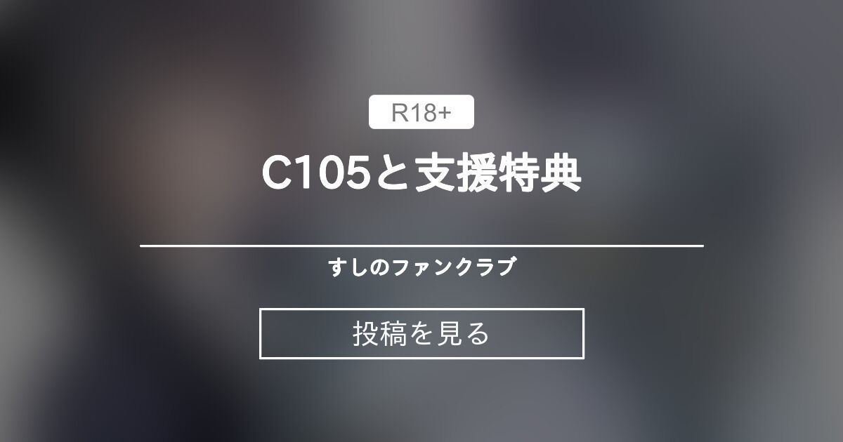 C105と支援特典 - すしのファンクラブ (ちょっとサーモンなすし)の投稿｜ファンティア[Fantia]