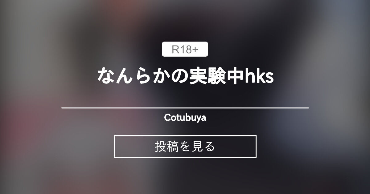 なんらかの実験中hks - Cotubuya (Cotu)の投稿｜ファンティア[Fantia]