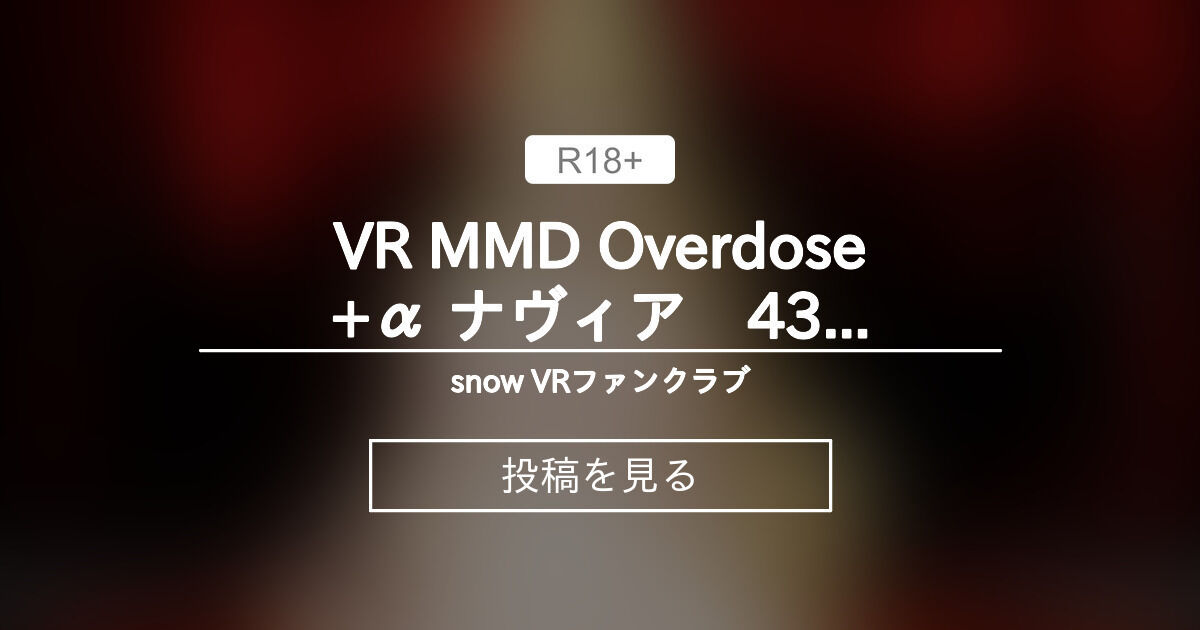【mmd】 VR MMD Overdose+α ナヴィア 4320x2160 - snow VRファンクラブ (snow VR)の投稿｜ファンティア[Fantia]