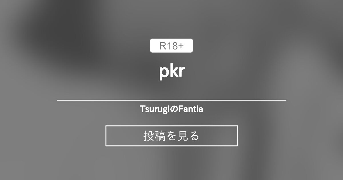 pkr - TsurugiのFantia (Tsurugi)の投稿｜ファンティア[Fantia]
