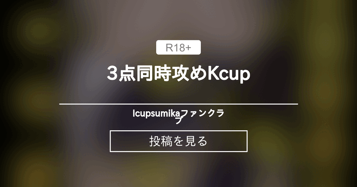 3点同時攻めKcup ️ - Icup💜sumika💜ファンクラブ (sumikaちゃんはIcup💜)の投稿｜ファンティア[Fantia]