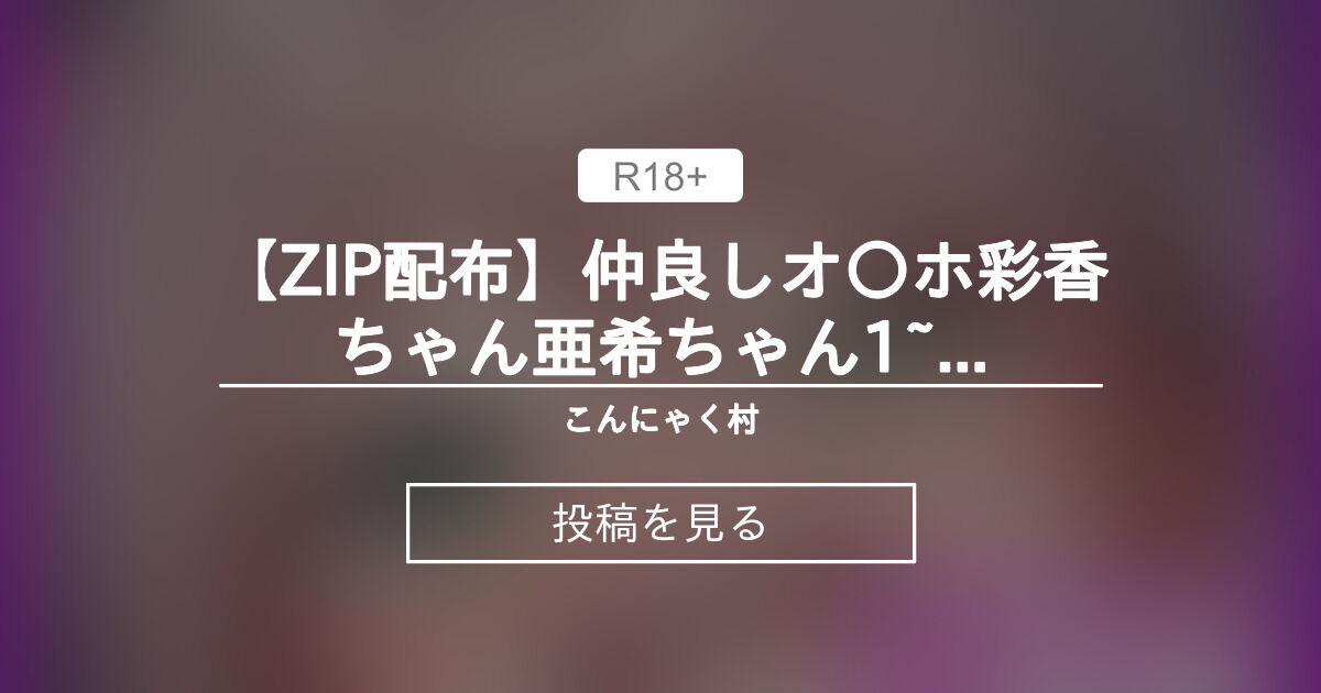 【R-18】 【ZIP配布】仲良しオ〇ホ彩香ちゃん亜希ちゃん1~11 - 🥞こんにゃく村🥞 (konnyaku)の投稿｜ファンティア[Fantia]