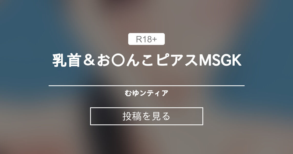【オリジナル】 乳首＆お〇んこピアスMSGK - むゆンティア (神崎むゆ)の投稿｜ファンティア[Fantia]