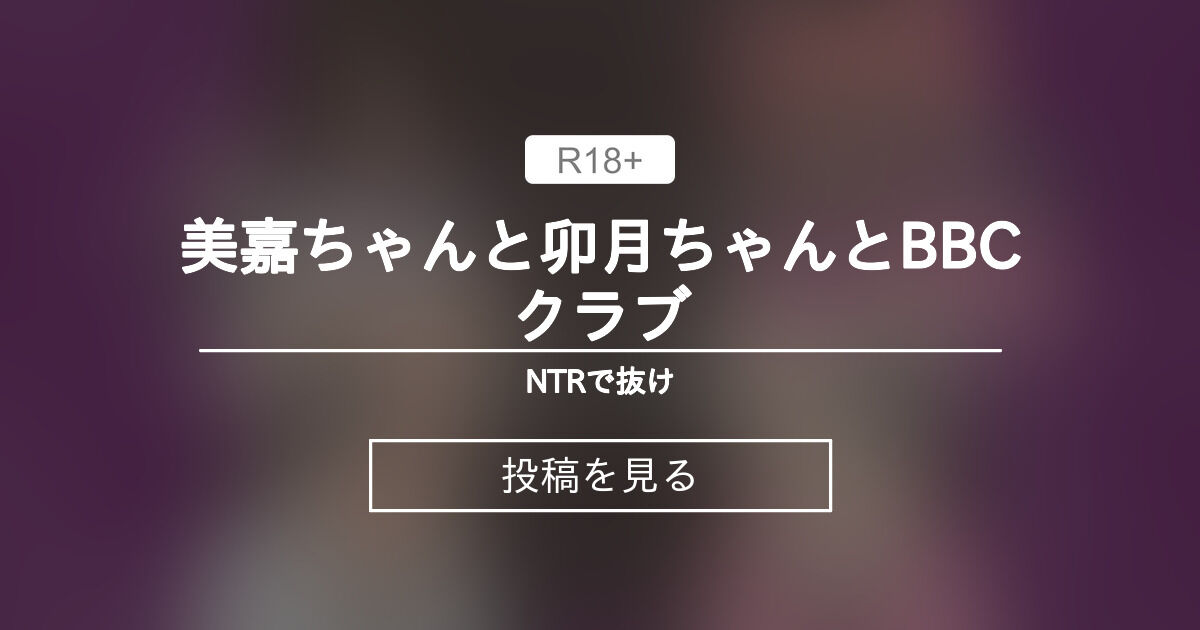 【NTR】 美嘉ちゃんと卯月ちゃんとBBCクラブ - NTRで抜け (えっほえほ)の投稿｜ファンティア[Fantia]