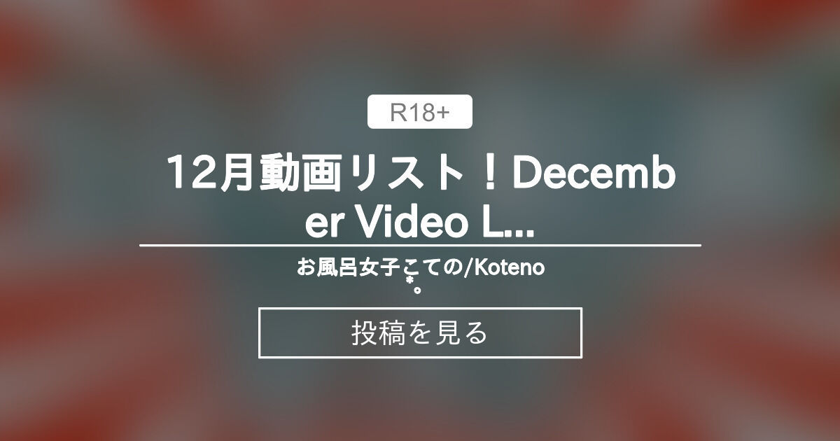 【お風呂女子こての】 🗓12月動画リスト！December Video List🗓 - お風呂女子こての/Koteno🛁*。 (こての🛁*。)の投稿｜ファンティア[Fantia]