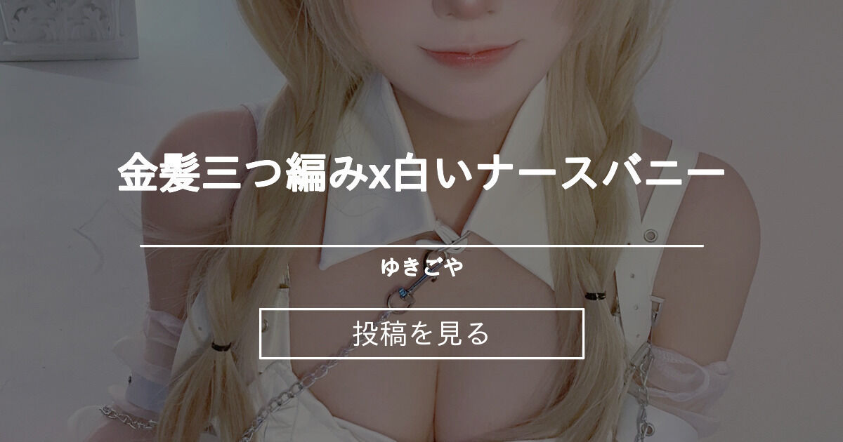 金髪三つ編みx白いナースバニー🤍 - ♥︎ゆきごや♥︎ (Yuki亭🎀)の投稿｜ファンティア[Fantia]