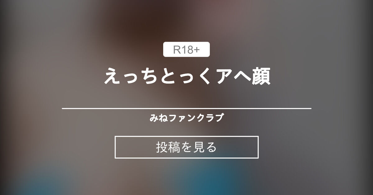 えっちとっく♪アヘ顔💕 - みねファンクラブ (みね)の投稿｜ファンティア[Fantia]