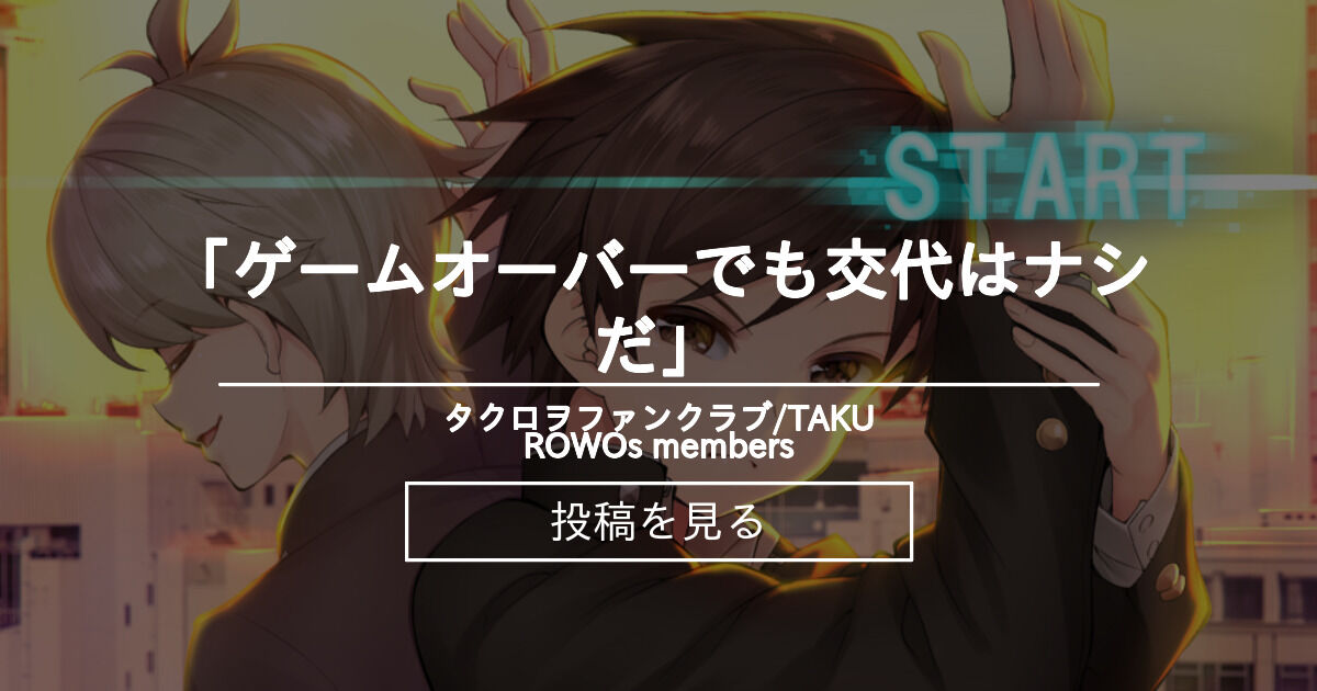 「ゲームオーバーでも交代はナシだ」 - タクロヲファンクラブ/TAKUROWO's members (タクロヲ/TAKUROWO)の投稿 ...