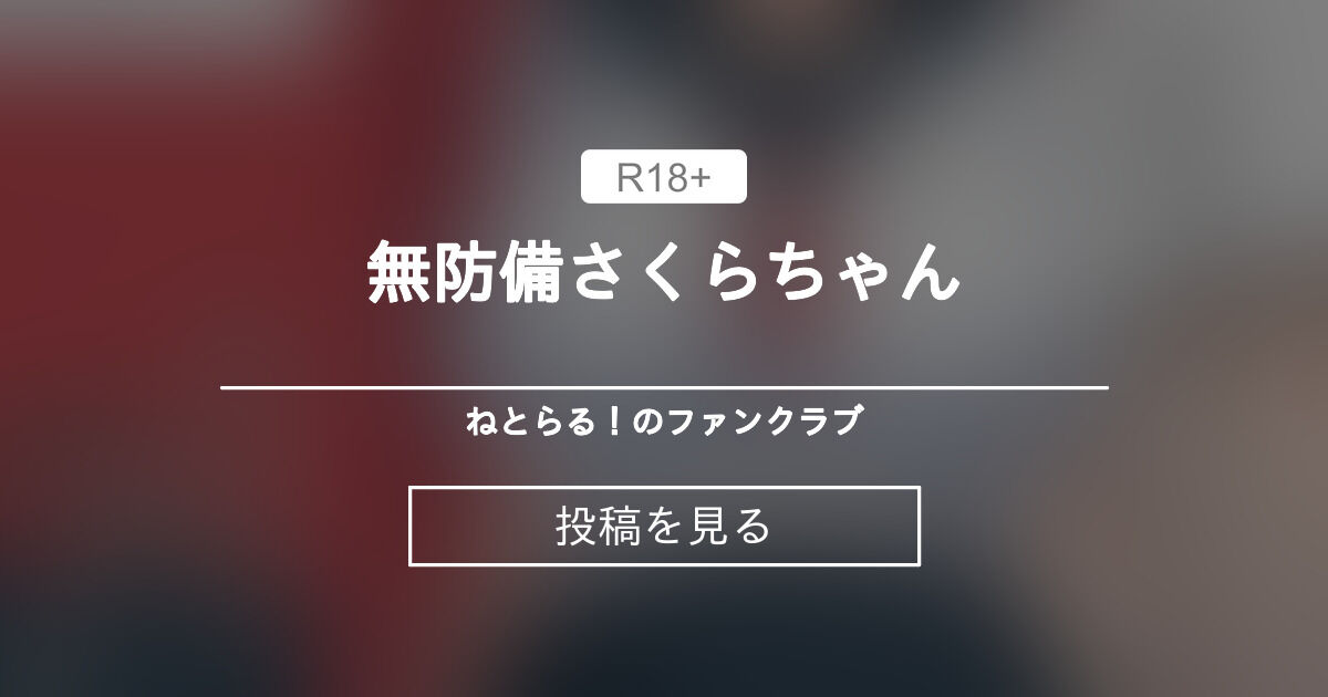 【寝取られ】 無防備さくらちゃん - ねとらる！のファンクラブ (ねとらる！)の投稿｜ファンティア[Fantia]