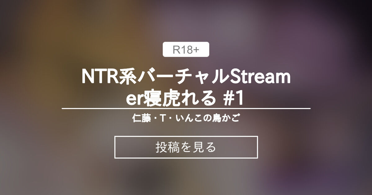 【NTR】 NTR系バーチャルStreamer寝虎れる #1 - 仁藤・T・いんこの鳥かご (仁藤・T・いんこ)の投稿｜ファンティア[Fantia]