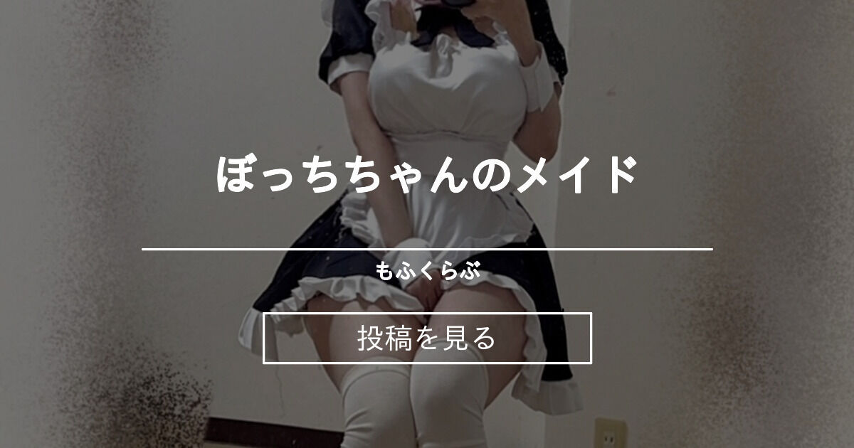 ぼっちちゃんのメイド🧹🎀 - もふくらぶ (mofu)の投稿｜ファンティア[Fantia]