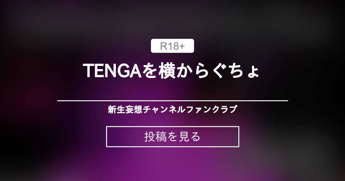 TENGAを横からぐちょ - 新生妄想チャンネルファンクラブ (新生妄想チャンネル)の投稿｜ファンティア[Fantia]
