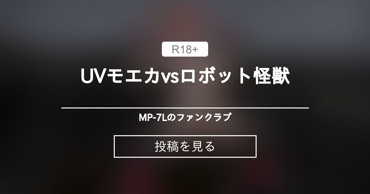 【ヒロピン】 UVモエカvsロボット怪獣 - MP-7Lのファンクラブ (MP-7L)の投稿｜ファンティア[Fantia]