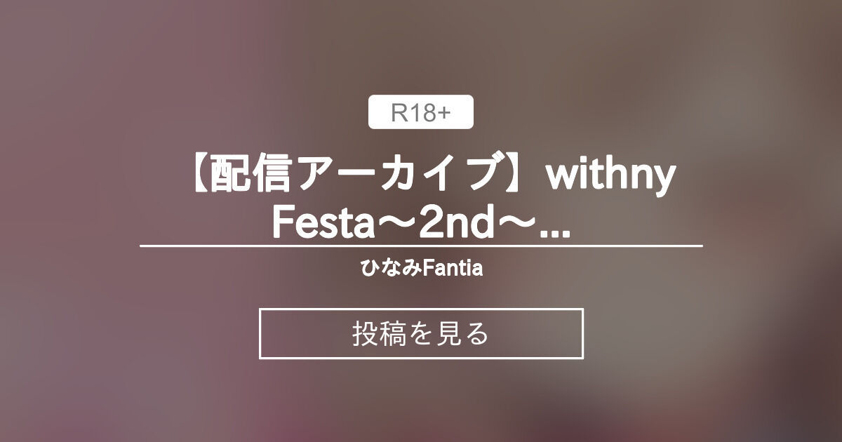 【実演オナニー】 【配信アーカイブ】withnyFesta～2nd～開幕♥ - ひなみFantia (ひなみ)の投稿｜ファンティア[Fantia]