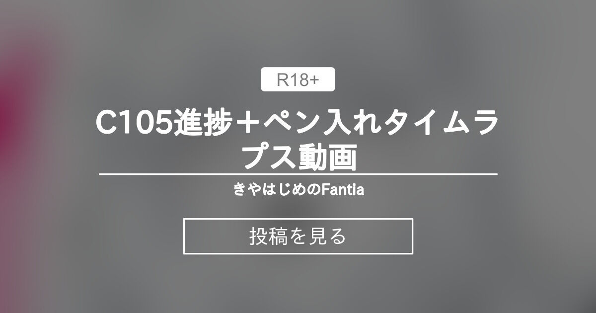 C105進捗＋ペン入れタイムラプス動画 - きやはじめのFantia (きやはじめ KiyaHajime)の投稿｜ファンティア[Fantia]