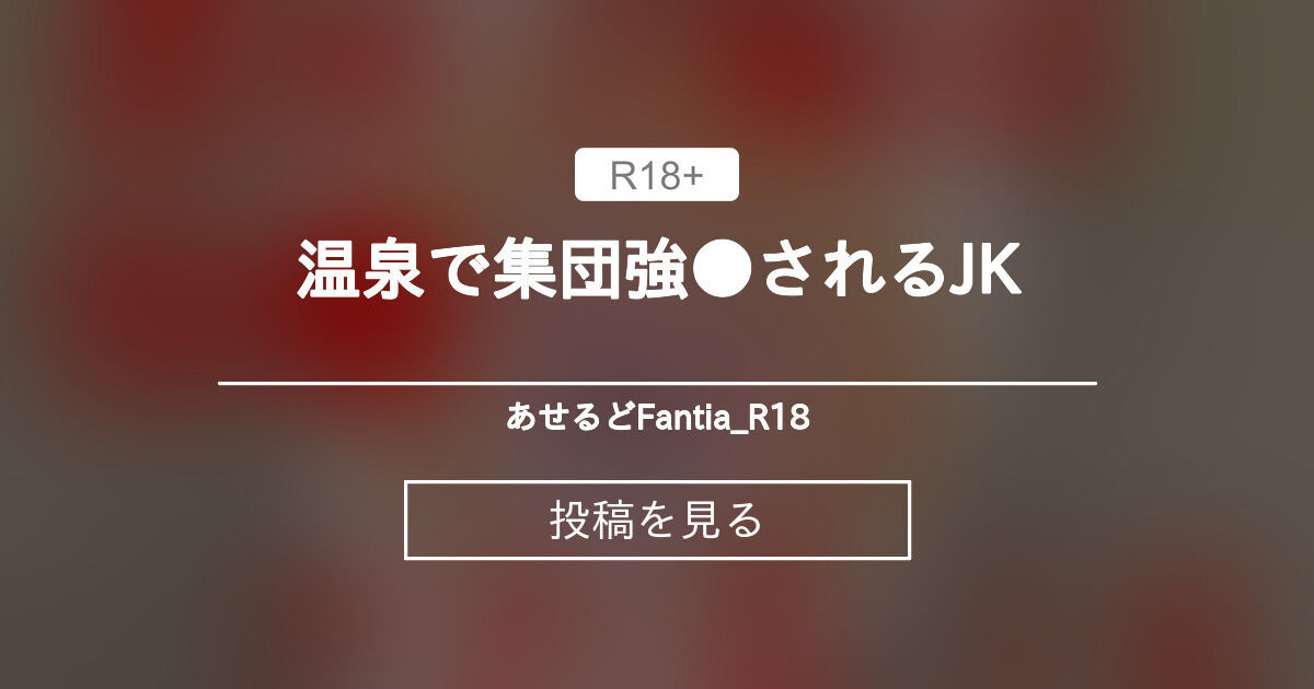 【オリジナル】 温泉で集団強 されるJK - あせるどFantia_R18 (あせるど)の投稿｜ファンティア[Fantia]