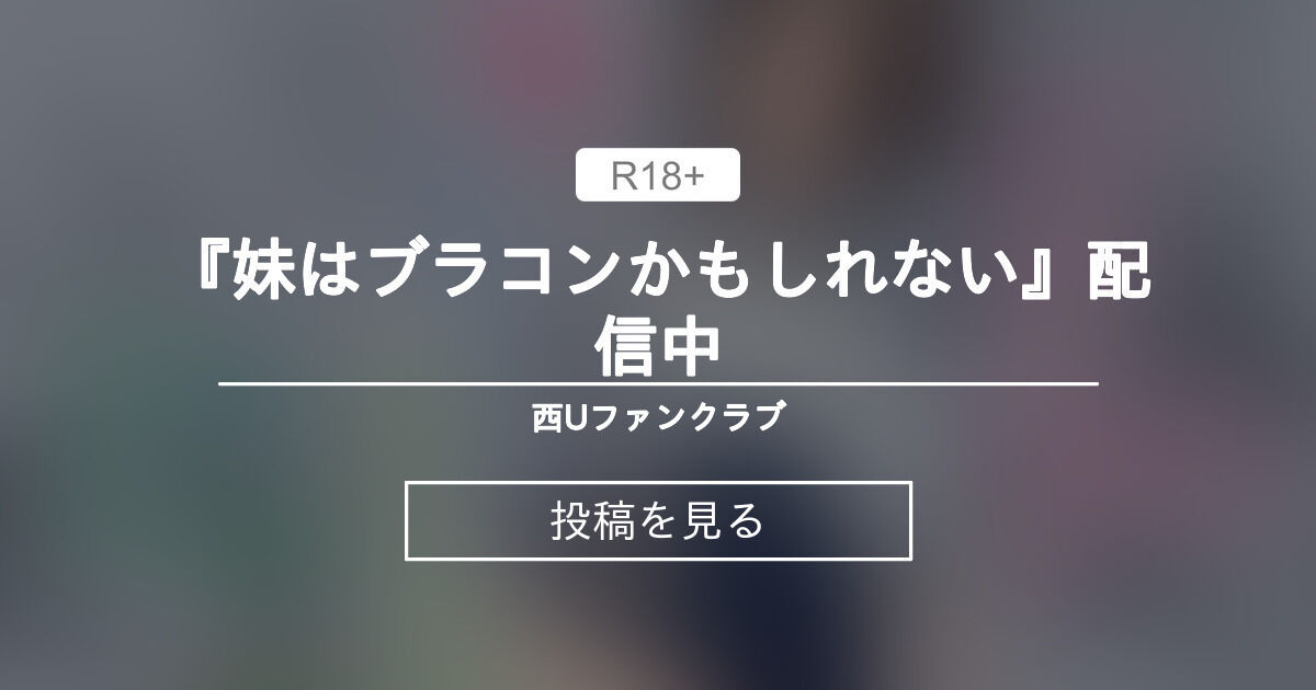【#R-18】 『妹はブラコンかもしれない』配信中 - 西Uファンクラブ (西U)の投稿｜ファンティア[Fantia]