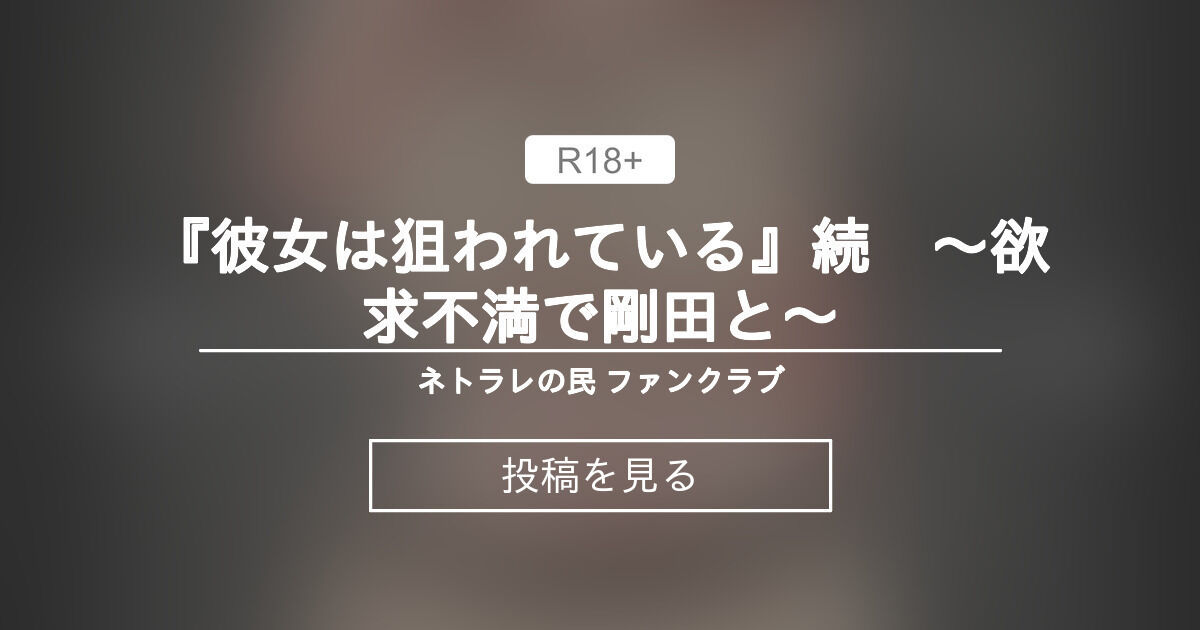 【寝取られ】 『彼女は狙われている』続 ～欲求不満で剛田と～ ネトラレの民 ファンクラブ ネトラレの民の投稿｜ファンティア Fantia