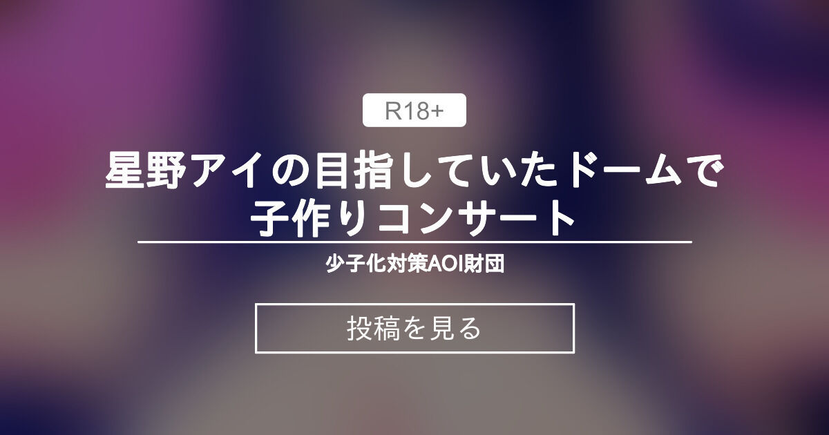 【孕ませ】 星野アイの目指していたドームで子作りコンサート - 少子化対策AOI財団 (カネシロ083)の投稿｜ファンティア[Fantia]