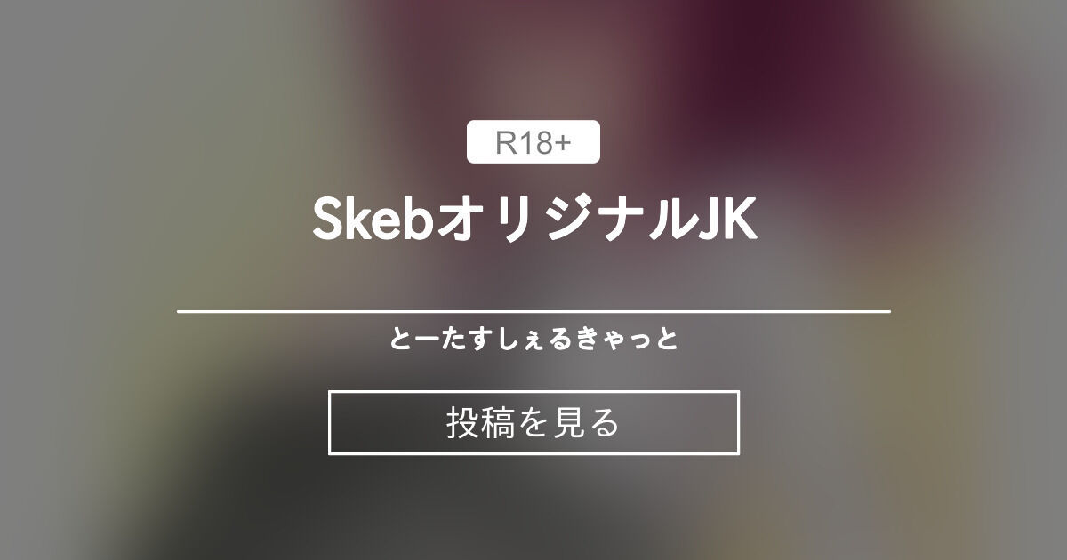 SkebオリジナルJK - とーたすしぇるきゃっと (とりまる)の投稿｜ファンティア[Fantia]