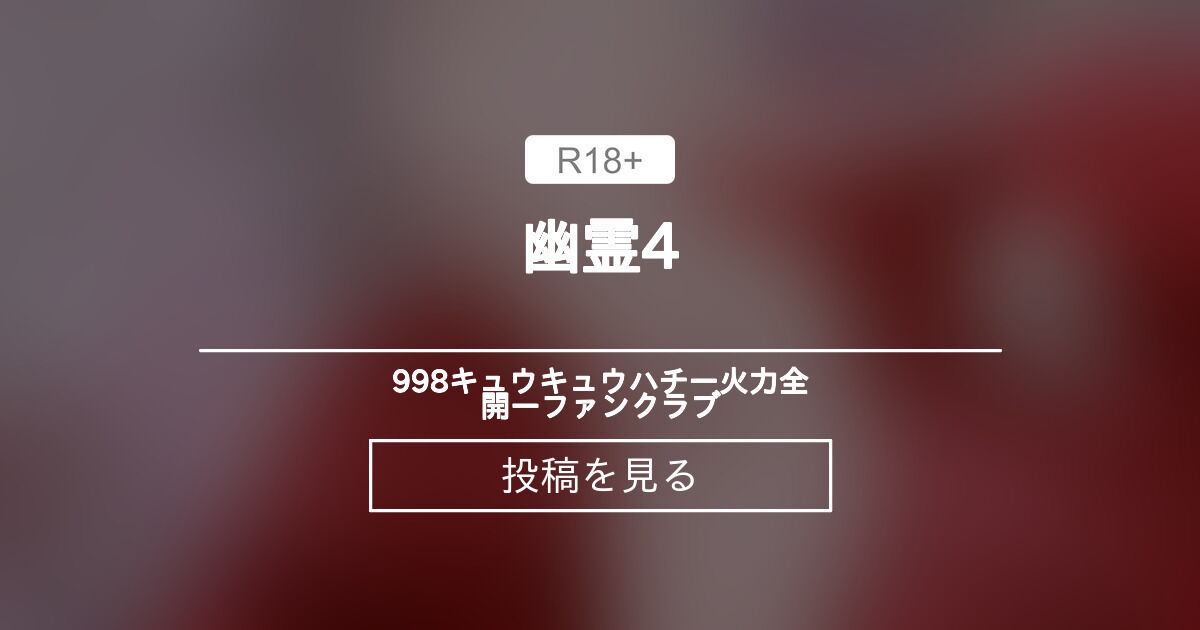 幽霊4 - 998 ー火力全開ーファンクラブ (998)の投稿｜ファンティア[Fantia]