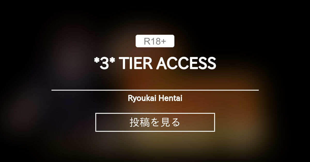 【news】 *3* TIER ACCESS - Ryoukai Hentai (Ryoukai)の投稿｜ファンティア[Fantia]
