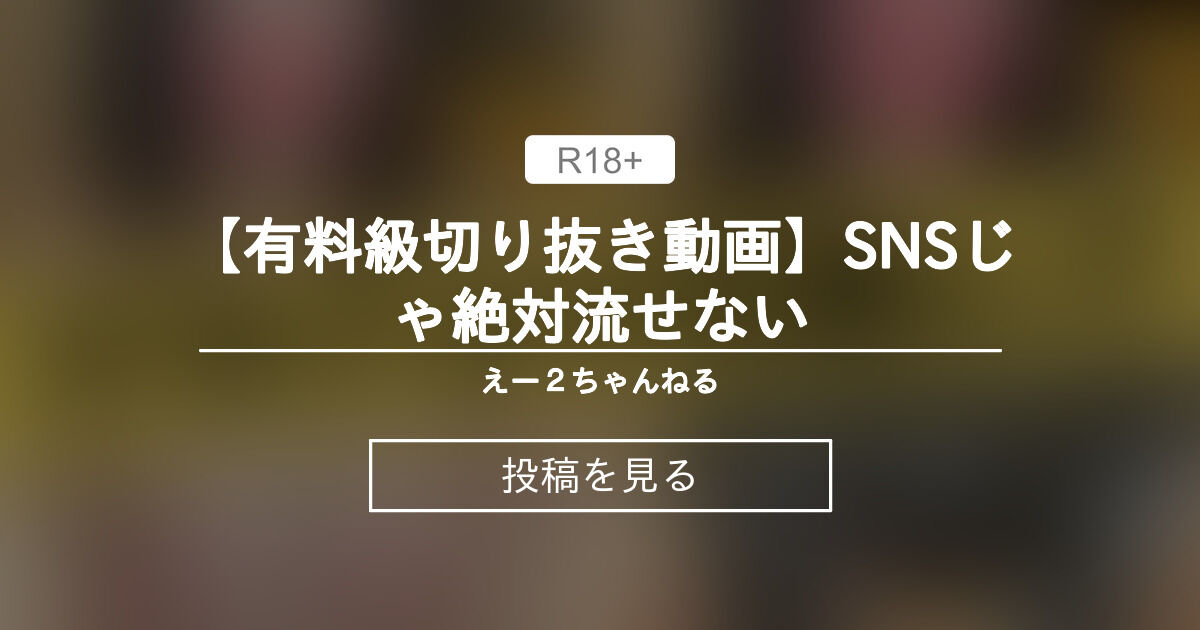 【有料級切り抜き動画】SNSじゃ絶対流せない - えー2ちゃんねる (えーち)の投稿｜ファンティア[Fantia]