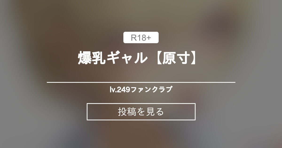 【巨乳】 爆乳ギャル【原寸】 - lv.249ファンクラブ (lv.249)の投稿｜ファンティア[Fantia]