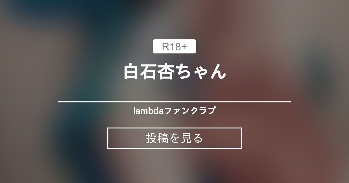 白石杏ちゃん - lambdaファンクラブ (lambda)の投稿｜ファンティア[Fantia]