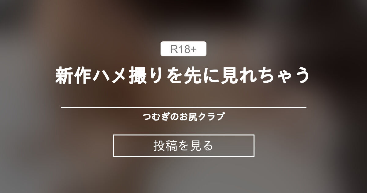新作ハメ撮りを先に見れちゃう💕 - 💖つむぎのお尻クラブ💖 (つむぎ顔出し解禁)の投稿｜ファンティア[Fantia]