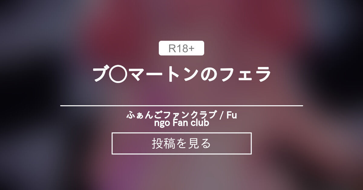【R-18】 ブ マートンのフェラ - ふぁんごファンクラブ / Fungo Fan club (ふぁんご / Fungo)の投稿｜ファンティア[Fantia]