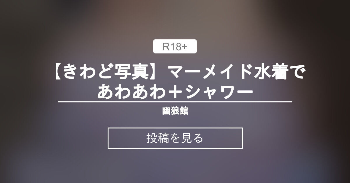 【配信者】 【きわど写真】マーメイド水着であわあわ＋シャワー♡ - 幽狼館 (kyoncy)の投稿｜ファンティア[Fantia]
