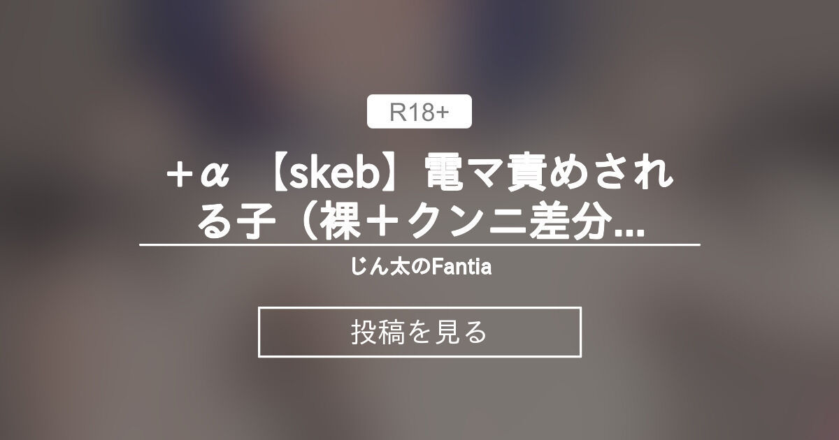 【Skeb】 +α 【skeb】電マ責めされる子（裸＋クンニ差分など） - じん太🔞のFantia (じん太🔞)の投稿｜ファンティア[Fantia]