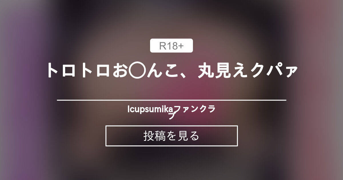 トロトロお んこ、丸見えクパァ💜 - Icup💜sumika💜ファンクラブ (sumikaちゃんはIcup💜)の投稿｜ファンティア[Fantia]