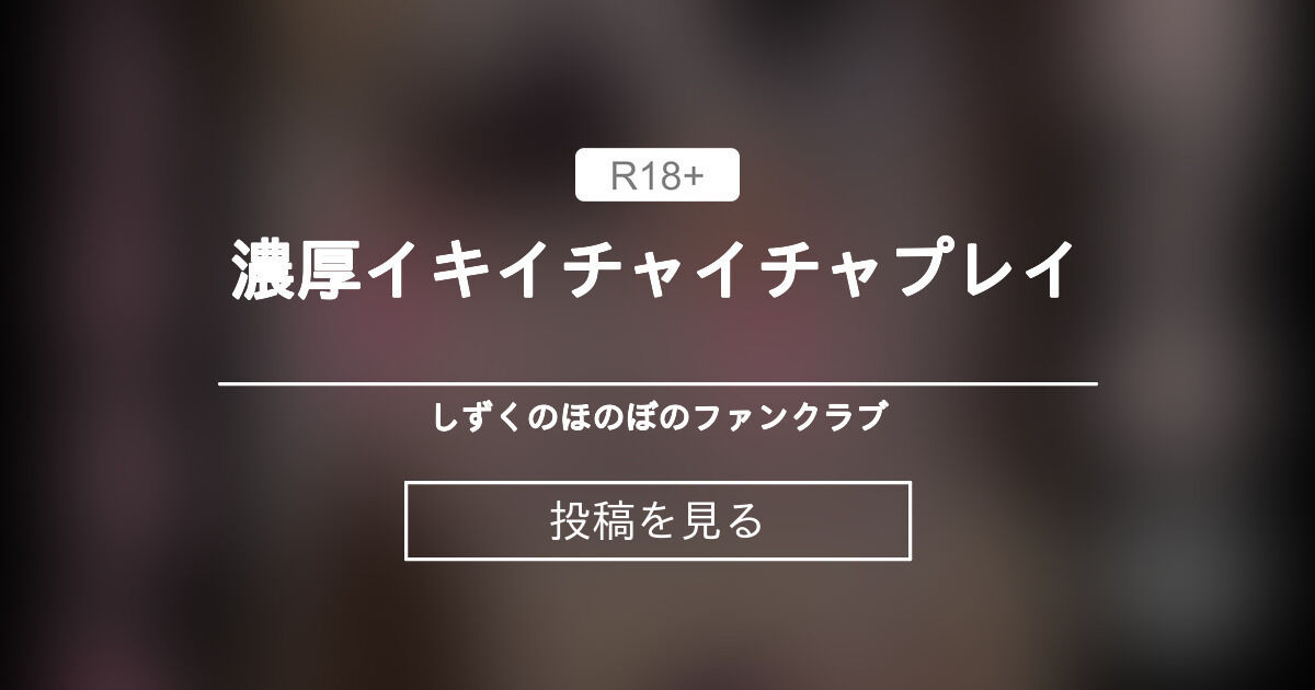 濃厚イキ‼️イチャイチャプレイ🩷 - しずく🍀💓のほのぼのファンクラブ💓 (女子大生しずくちゃん🍀💓)の投稿｜ファンティア[Fantia]