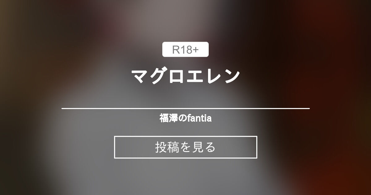 マグロエレン - 福澤のfantia (福澤)の投稿｜ファンティア[Fantia]