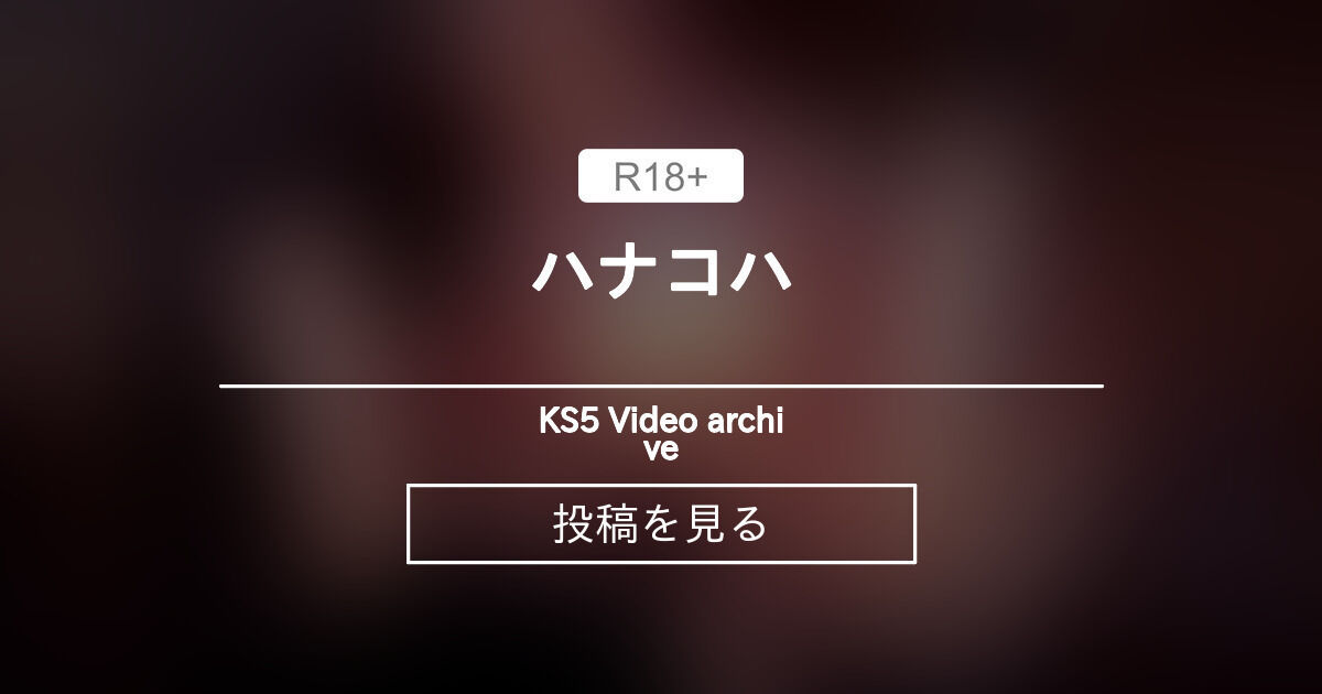 ハナコハ - KS5 Video archive (KS5)の投稿｜ファンティア[Fantia]