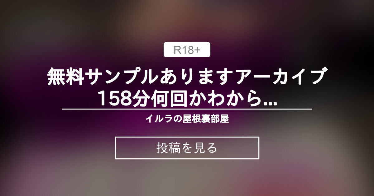 【えっちなあーかいぶ】 🔞無料サンプルあります🔞アーカイブ158分♡何回かわからないくらいハメ潮吹きまくり♡ - イルラの屋根裏部屋 (イルラ・ルミエール)の投稿｜ファンティア[Fantia]